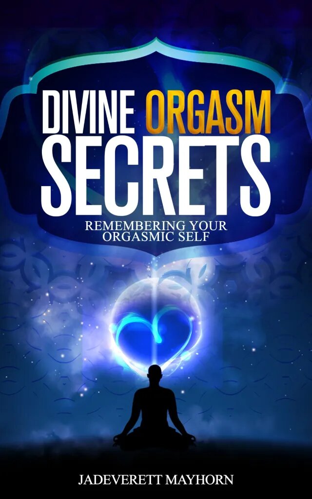 The Divine Orgasm Secrets: Remembering Your Orgasmic Self